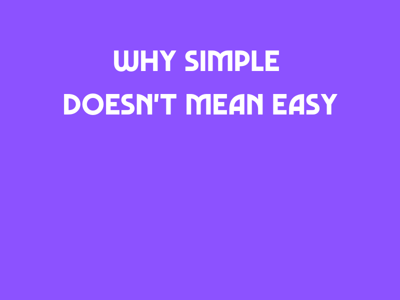 Why Simple Doesn't Mean Easy
